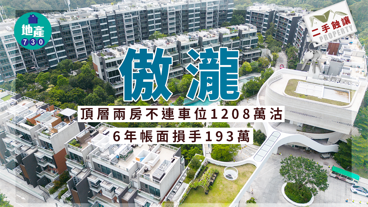 二手蝕讓｜傲瀧頂層兩房不連車位1208萬沽 6年帳面損手193萬 | am730