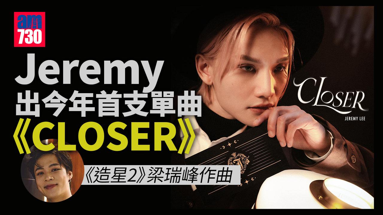 李駿傑Jeremy出今年首支Solo《CLOSER》 《造星2》B4梁瑞峰作曲 | am730